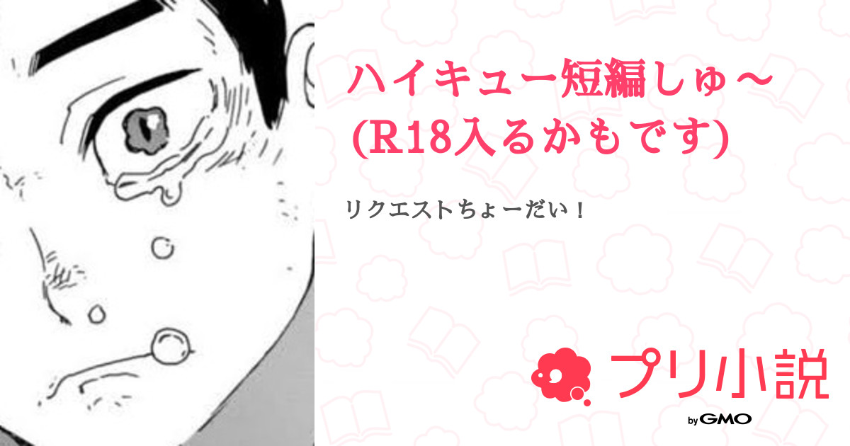 ハイキュー短編しゅ〜(R18入るかもです) - 全17話 【連載中】（夜桜 @低浮さんの夢小説） | 無料スマホ夢小説ならプリ小説 byGMO